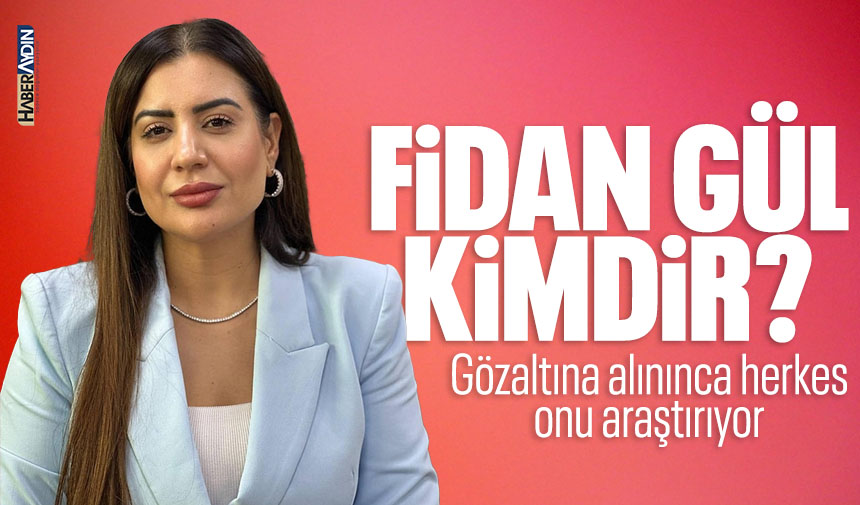 Fidan Gül kimdir? Fidan Gül kaç yaşında? Gözaltına alınan Fidan Gül ...